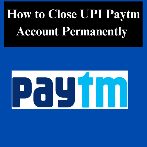 How to Close UPI Paytm Account Permanently (2025 Updated) | DesiDime